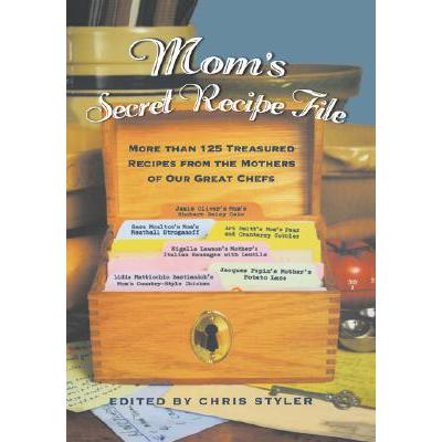 Mom's Secret Recipe File: More Than 150 Great Recipes by the Women Who Taught Our Great Chefs ...