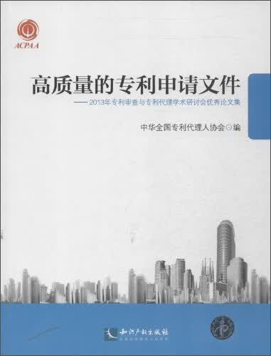 高质量的专利申请文件：2013年专利审查与专利代理学术研讨会优秀论文集（附光盘）
