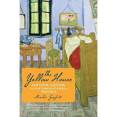 The Yellow House: Van Gogh, Gauguin, and Nine Turbulent Weeks in Provence