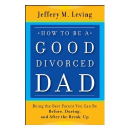 How To Be A Good Divorced Dad: Being The