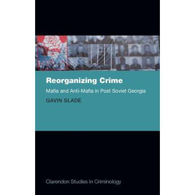 Reorganizing Crime: Mafia and Anti-Mafia in Post-Soviet Georgia