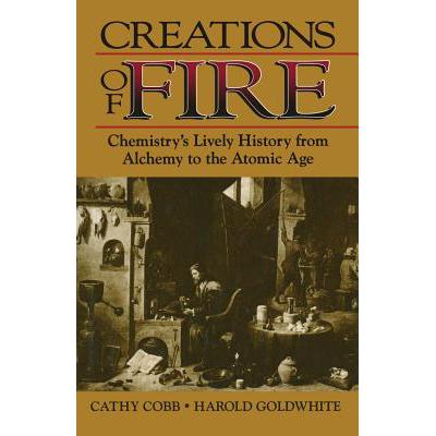 Creations of Fire : Chemistry's Lively Histo...