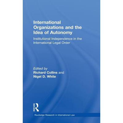 International Organizations and the Idea of Autonomy : Institutional Independence in the Inter...
