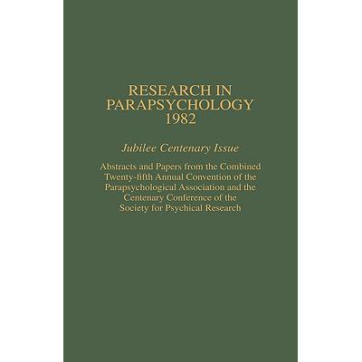 Research in Parapsychology 1982: Jubilee Centenary Issue: Abstracts and Papers from the Combin...