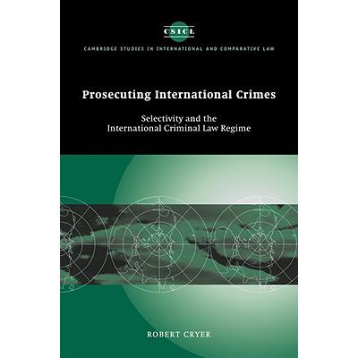 Prosecuting International Crimes: Selectivity and the International Criminal Law Regime - Pros...