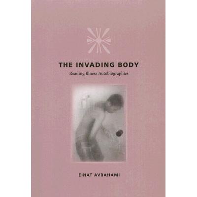 The Invading Body: Reading Illness Autobiogr...