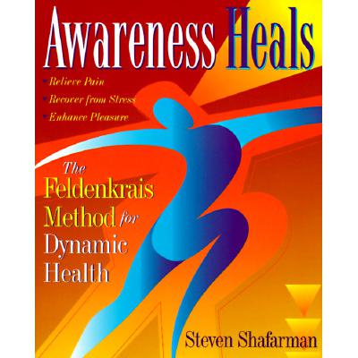 Awareness Heals: The Feldenkrais Method for ...