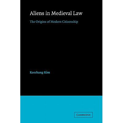 Aliens in Medieval Law: The Origins of Modern Citizenship - Aliens in Medieval Law: The Origin...