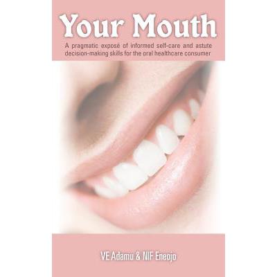 Your Mouth: A Pragmatic Expose of Informed Self-Care & Astute Decision-Making Skills for the O...