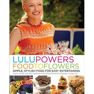 Lulu Powers Food to Flowers: Simple, Stylish Food for Easy Entertaining