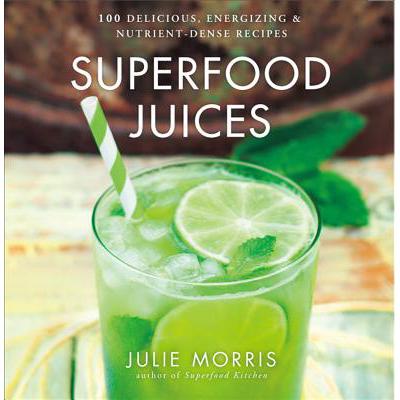 Superfood Juices: 100 Delicious, Energizing ...