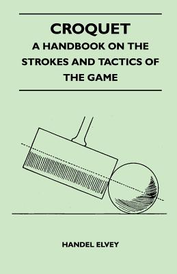 Croquet - A Handbook on the Strokes and