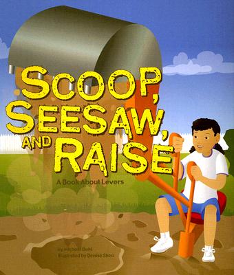 Scoop, Seesaw, and Raise: A Book About Levers (Amazing Science: Simple Machines)