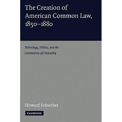 The Creation of American Common Law, 1850-1880: Technology, Politics, and the Construction of ...