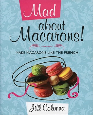 Mad about Macarons!: Make Macarons Like