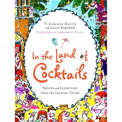 In the Land of Cocktails: Recipes and Adventures from the Cocktail Chicks