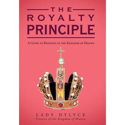 The Royalty Principle: A Guide to Reigning in the Kingdom of Heaven