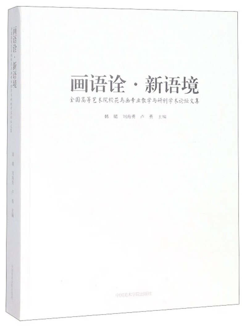 画语诠·新语境 全国高等艺术院校花鸟画专业教学与研创学术论坛文集