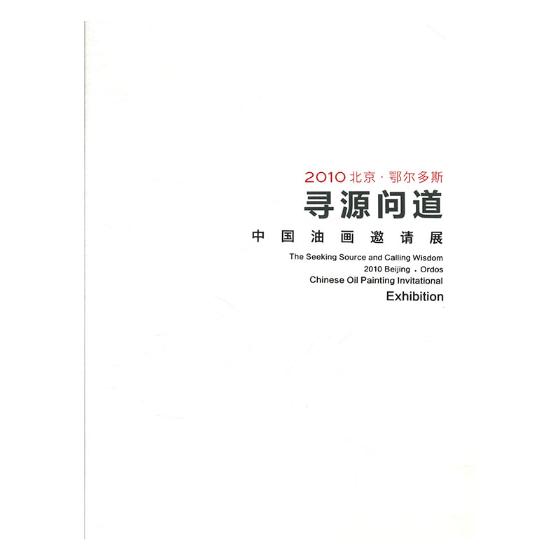 寻源问道:2010北京·鄂尔多斯中国油画邀请展:2010 Beijing · Ordos  绘画