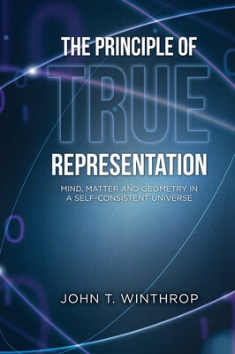 The Principle of True Representation: Mind, Matter And Geometry In A Self-Consistent