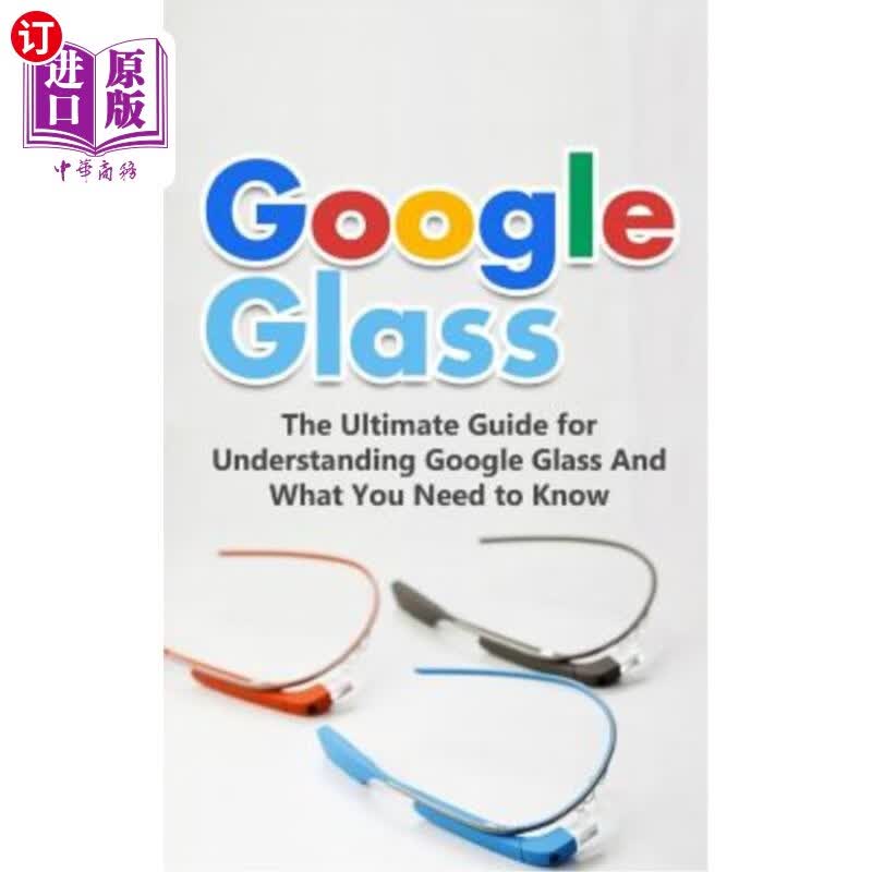 海外直订Google Glass: The Ultimate Guide for Understanding Google Glass And Wh 谷歌眼镜：了解谷歌眼镜和你需要知道的东西的终极指南