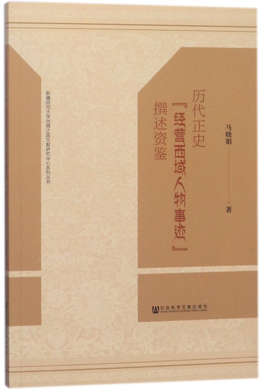 历代正史经营西域人物事迹撰述资鉴/新疆师范大学丝绸之路文献研究中心系列丛书