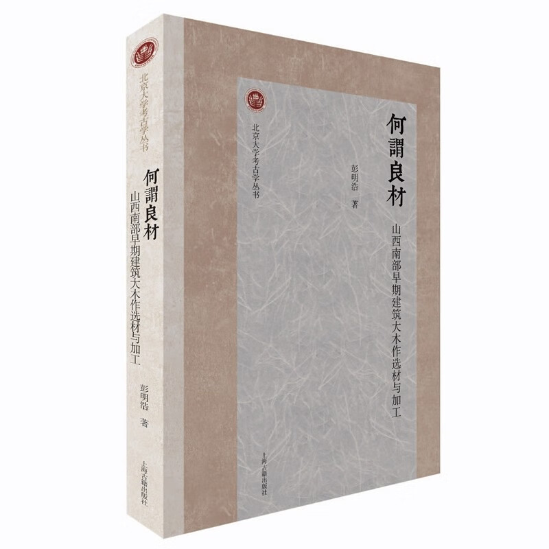 何谓良材：山西南部早期建筑大木作选材与加工/北京大学考古学丛书