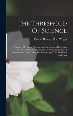 The Threshold Of Science: A Variety Of Simple And Amusing Experiments Illustrating Some Of
