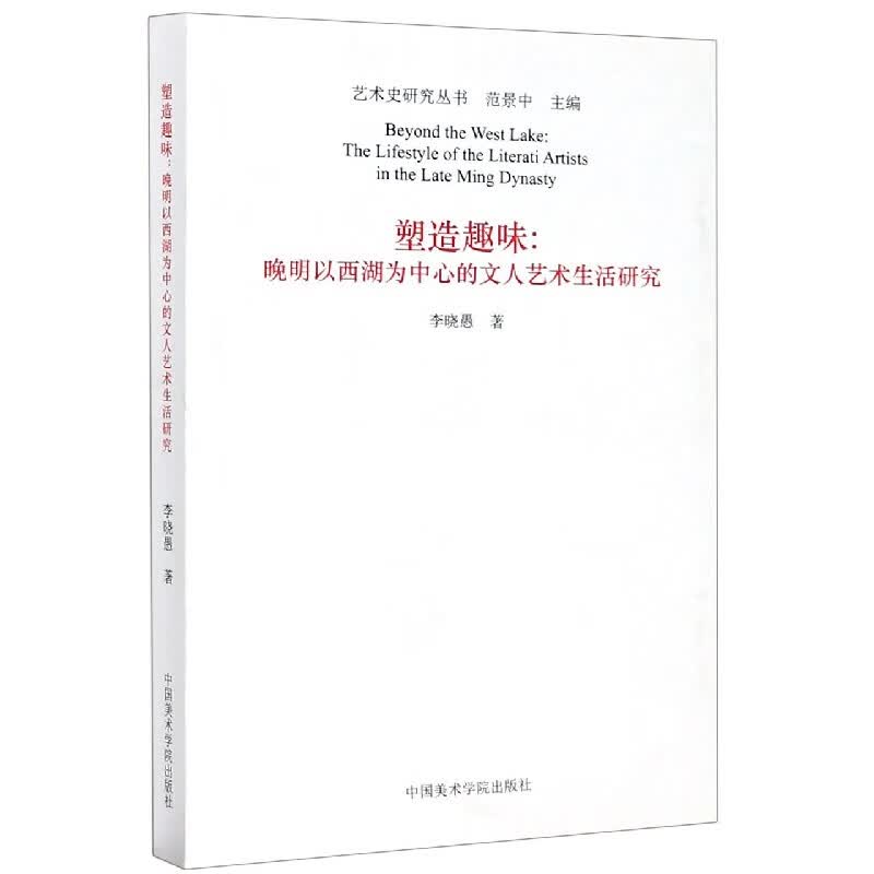 塑造趣味--晚明以西湖为中心的文人艺术生活研究/艺术史研究丛书