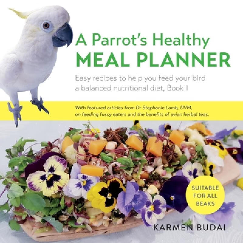 Parrot's Healthy Meal Planner: Easy Recipes to Help You Feed Your Bird a Balanced Nutritional ...
