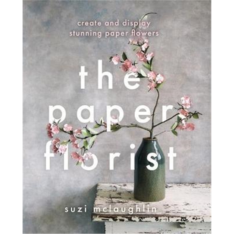 The Paper Florist:Create and display stunning