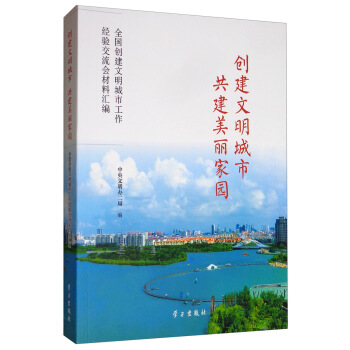 创建文明城市共建美丽家园：全国创建文明城市工作经验交流会材料汇编 中央文明办二局 编