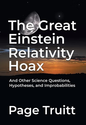 The Great Einstein Relativity Hoax and Other Science Questions, Hypotheses, and