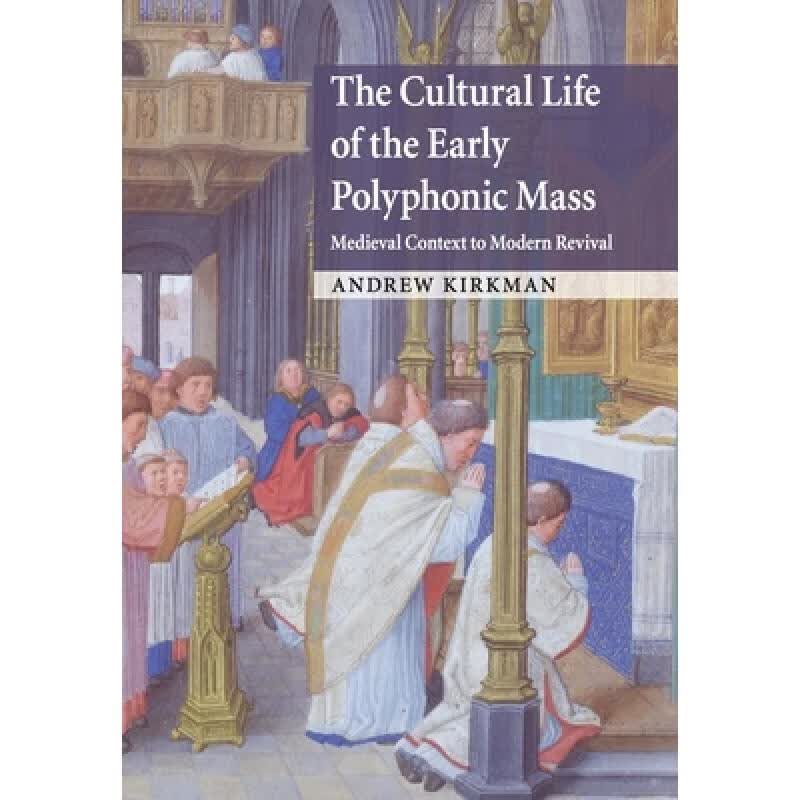 The Cultural Life of the Early Polyphonic Mass: Medieval Context to Modern Revival