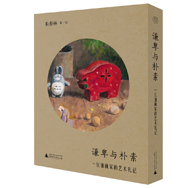 谦卑与朴素：一位油画家的艺术札记（朱春林   著绘） 9787559857491 广西师范大学出版社