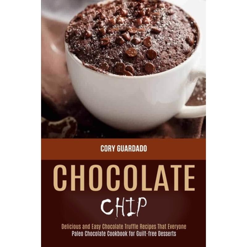 Chocolate Chip: Paleo Chocolate Cookbook for Guilt-free Desserts (Delicious and Easy Chocolate...