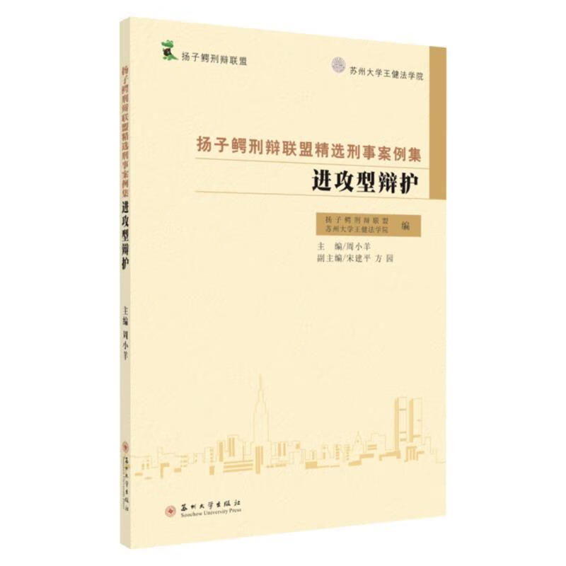 扬子鳄刑辩联盟精选刑事案例集:进攻型辩护 扬子鳄刑辩联盟,苏州大学王健法学院 苏州大学出版社