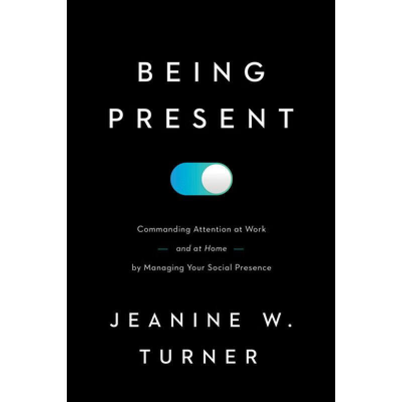Being Present : Commanding Attention at Work (and at Home) by Managing Your Social Presence