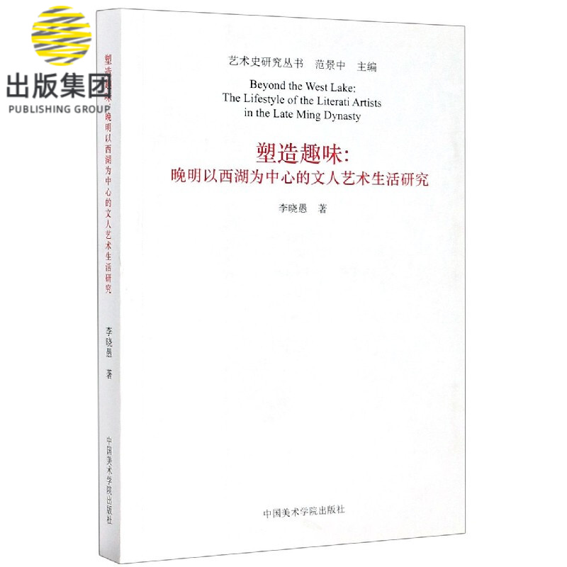 塑造趣味--晚明以西湖为中心的文人艺术生活研究/艺术史研究丛书