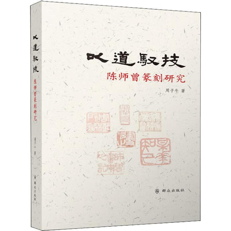 以道驭技 陈师曾篆刻研究 9787501458141 群众出版社 周子牛