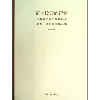 留住校园的记忆:首都师范大学校园风景美术摄影优秀作品集 韩振刚 编 安徽美术出版社