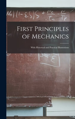 First Principles of Mechanics: With Historical and Practical Illustrations