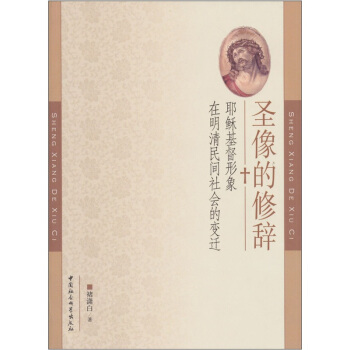 圣像的修辞：耶稣基督形象在明清民间社会的变迁 褚潇白 著