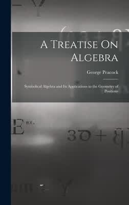 A Treatise On Algebra: Symbolical Algebra and Its Applications to the Geometry of