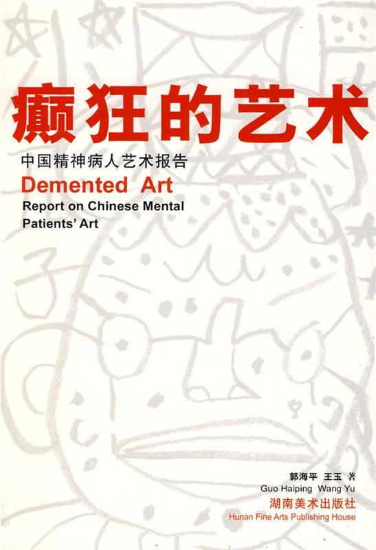 癫狂的艺术:中国精神病人艺术报告 郭海平,王玉著【书】