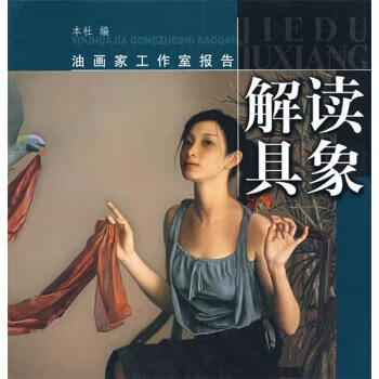 油画家工作室报告:解读具象 上海书画出版社 编 上海书画出版社
