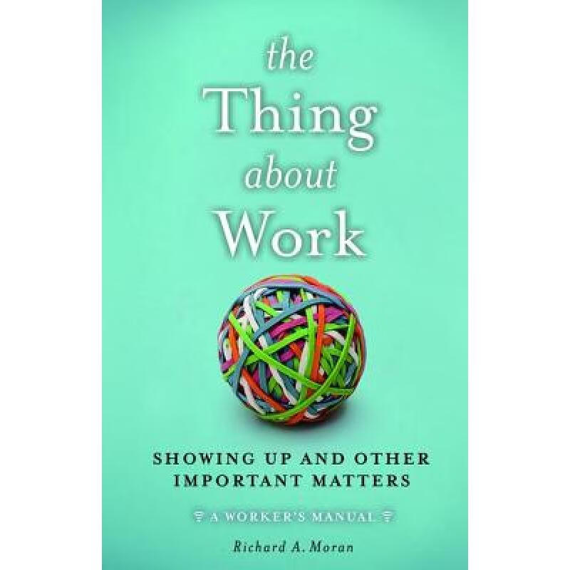 The Thing about Work: Showing Up and Other Important Matters [A Worker's Manual]