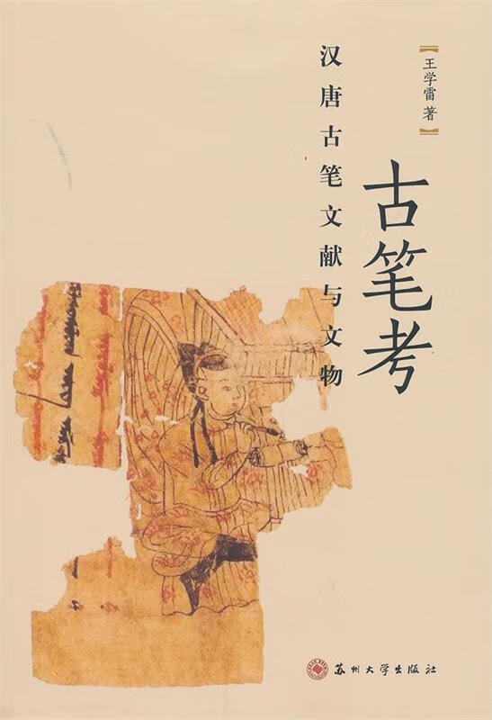 ！古笔考：汉唐古笔文献与文物 ，王学雷著 9787567205499 苏州大学出版社