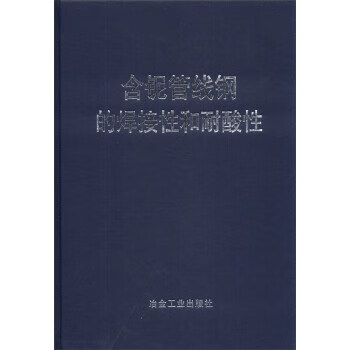 含铌管线钢的焊接性和耐酸性 中信微合金化技术中心,中信微合金化技术中 冶金工业出版社 9787502