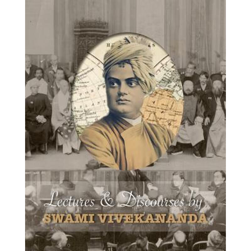 Lectures and Discourses by Swami Vivekananda: given around the world, from 1888 to 1902